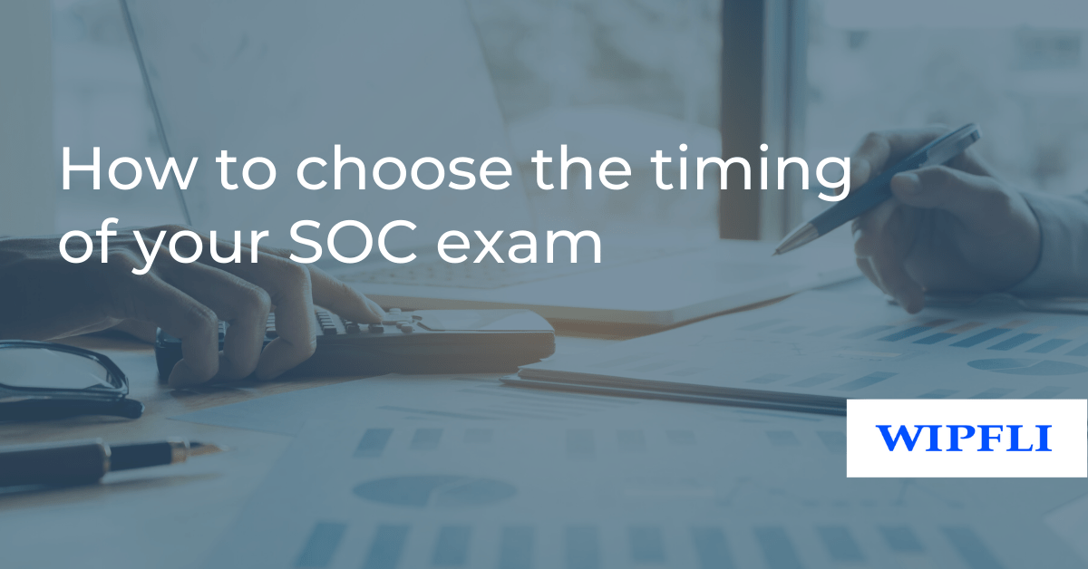 When to schedule your SOC 1 or SOC 2 audit | Wipfli