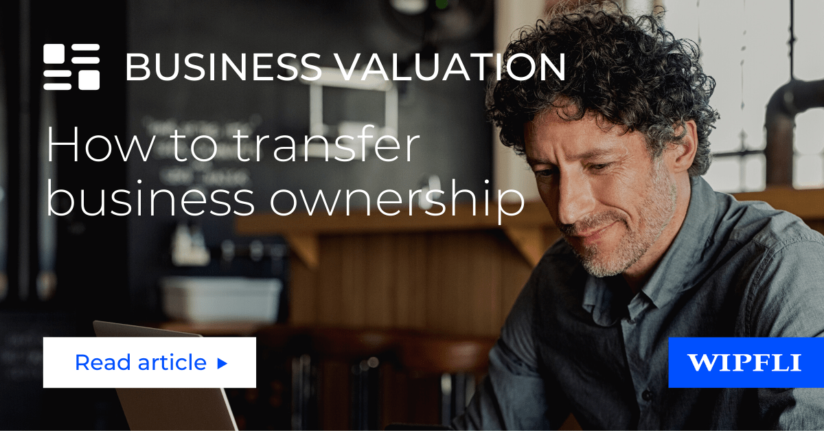 3 ways to transfer business ownership to family member or employee | Wipfli